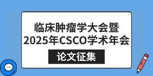 第28届全国临床肿瘤学大会暨2025年CSCO学术年会 - 笔芯论文